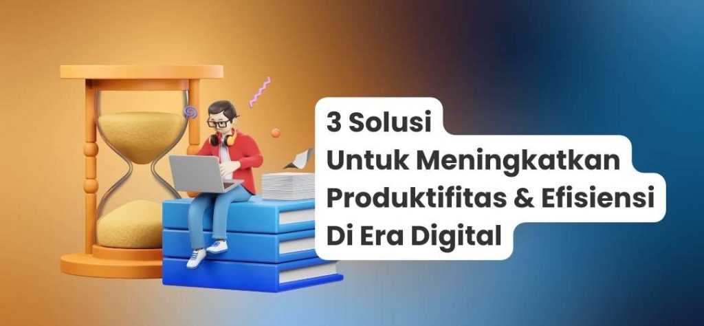 3 Solusi untuk Meningkatkan Produktivitas dan Efisiensi di Era Digital - Hypernet